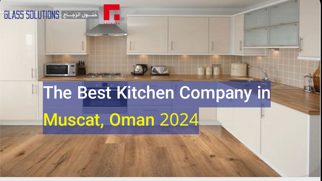 The Best Kitchen Company in Muscat, Oman 2024 - Glass Solutions ...